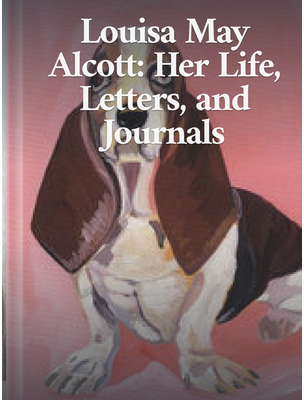 Louisa May Alcott: Her Life, Letters, and Journals